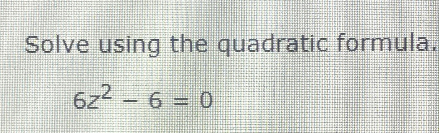 Solved Solve using the quadratic formula.6z2-6=0 | Chegg.com