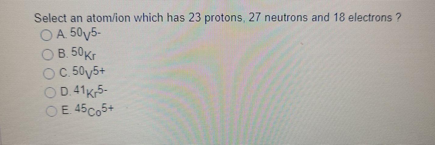 Solved Select an atom/ion which has 23 protons, 27 neutrons | Chegg.com