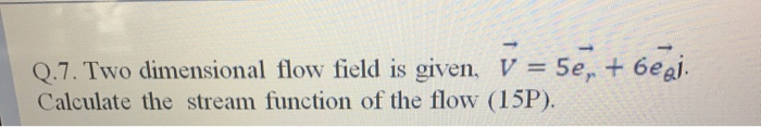 Solved Q.7. Two dimensional flow field is given, V = 5e, + | Chegg.com