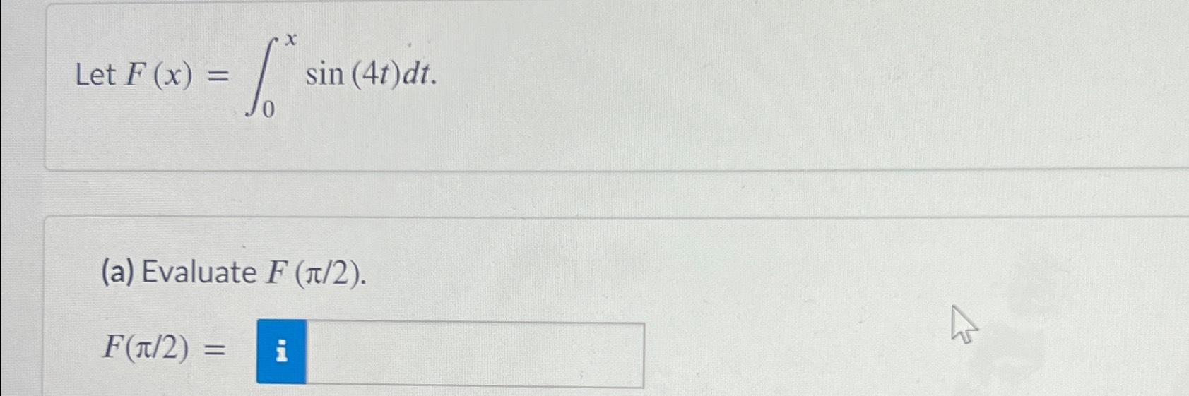 Solved Let F(x)=∫0xsin(4t)dt(a) ﻿Evaluate F(π2).F(π2)= | Chegg.com