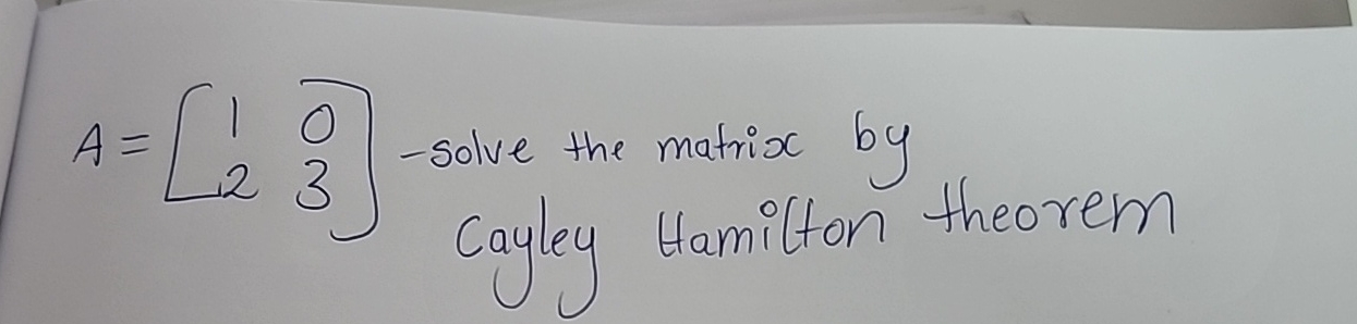 Solved A=[1023]-solve the matrix by Cayley Hamilton theorem | Chegg.com