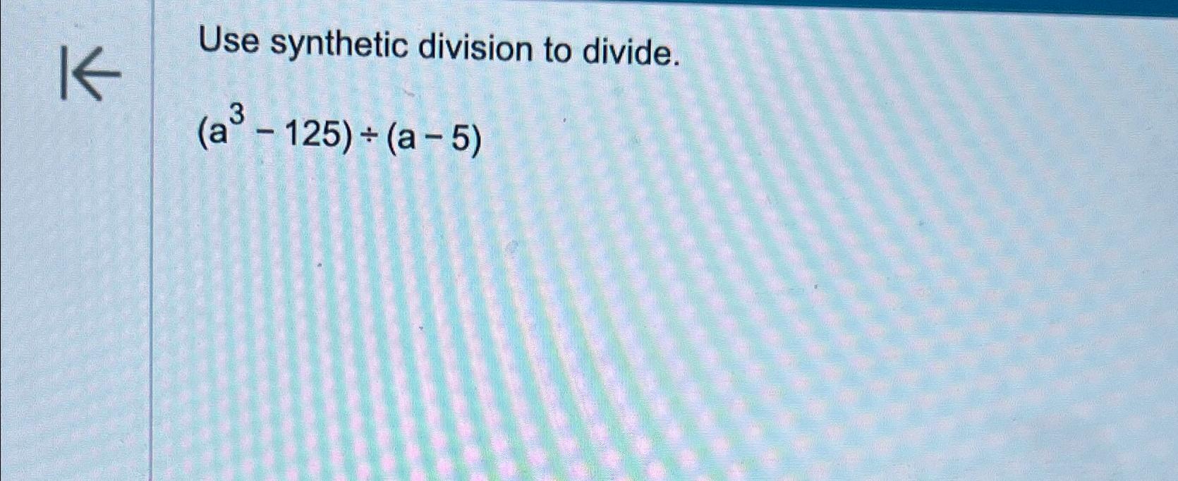 Solved Use synthetic division to divide.(a3-125)÷(a-5) | Chegg.com