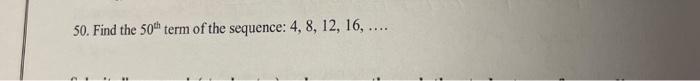 Solved 50 . Find the 50th term of the sequence: 4,8,12,16,… | Chegg.com