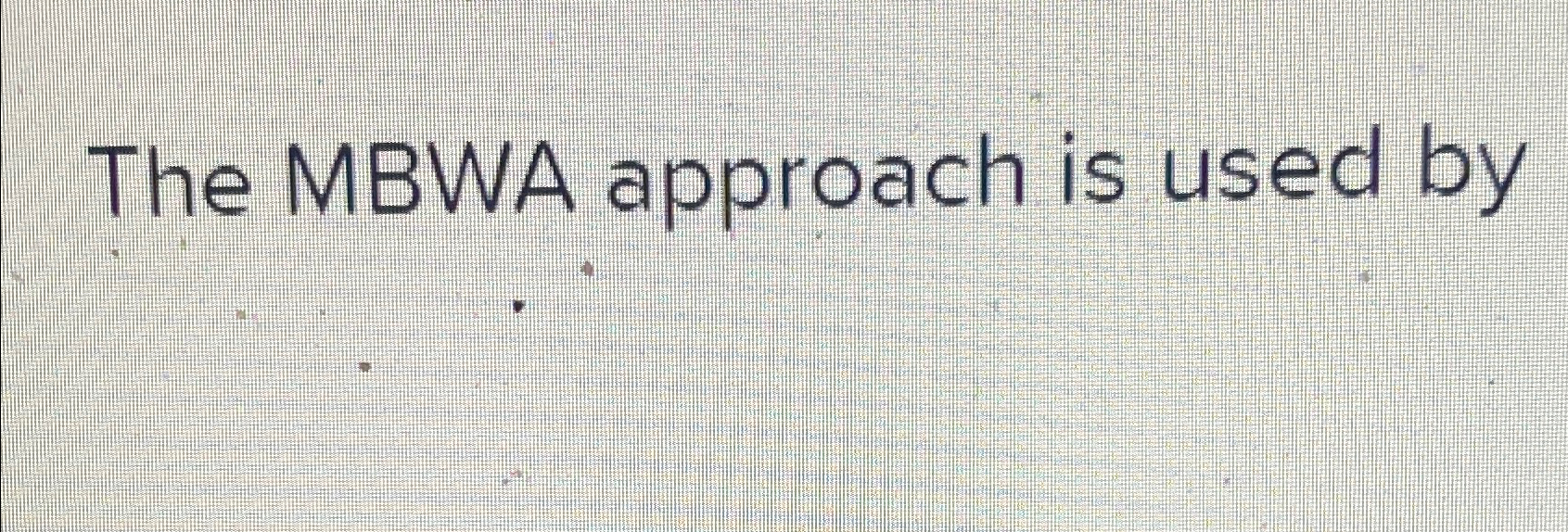Solved The MBWA approach is used by | Chegg.com