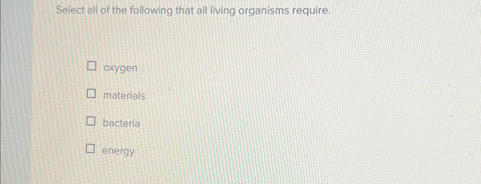 Solved Select all of the following that all living organisms | Chegg.com