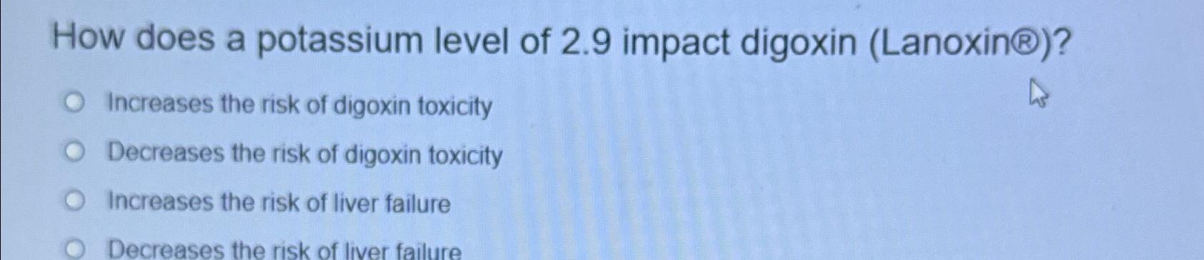 Solved How does a potassium level of 2.9 ﻿impact digoxin | Chegg.com