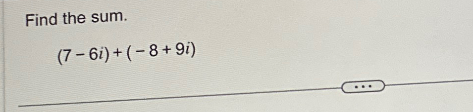 Solved Find the sum.(7-6i)+(-8+9i) | Chegg.com