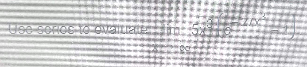 Solved Use series to evaluate limx→∞5x3(e−2/x3−1) | Chegg.com