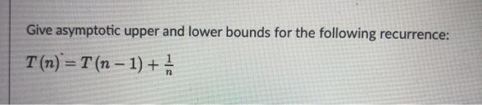 Solved Give asymptotic upper and lower bounds for the | Chegg.com
