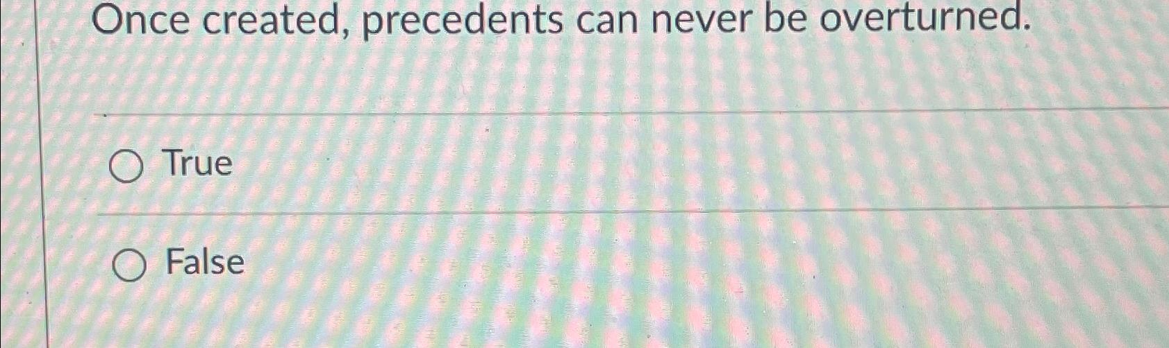 Solved Once created, precedents can never be | Chegg.com