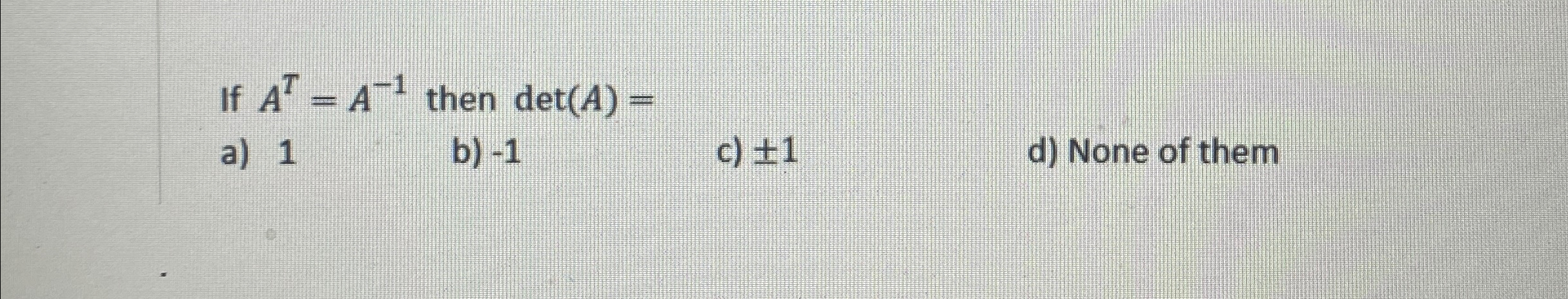 Solved If AT=A-1 ﻿then det(A)=a) 1b) -1c) +-1d) ﻿None of | Chegg.com