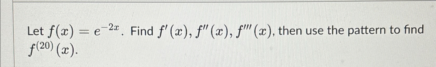 Solved Let f(x)=e-2x. Find f'(x),f''(x),f'''(x), then use | Chegg.com Solved Let f(x)=e-2x. Find f'(x),f''(x),f'''(x), then use | Chegg.com
