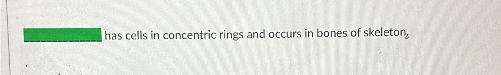 Solved has cells in concentric rings and occurs in bones of | Chegg.com