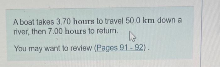 Solved A boat takes 3.70 hours to travel 50.0 km down a | Chegg.com Solved A boat takes 3.70 hours to travel 50.0 km down a | Chegg.com
