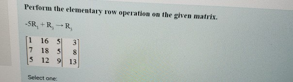 Solved Perform the elementary row operation on the given | Chegg.com