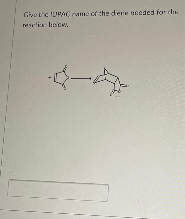 Solved Give the IUPAC name of the diene needed for the | Chegg.com