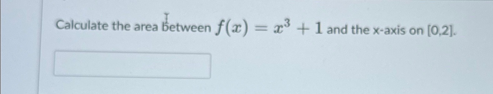 Solved Calculate the area between f(x)=x3+1 ﻿and the x-axis | Chegg.com