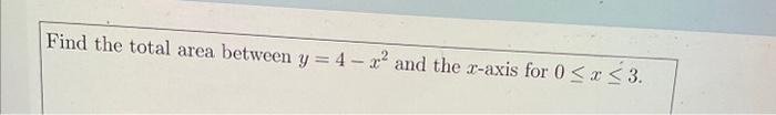 Solved Find the total area between y=4−x2 and the x-axis for | Chegg.com