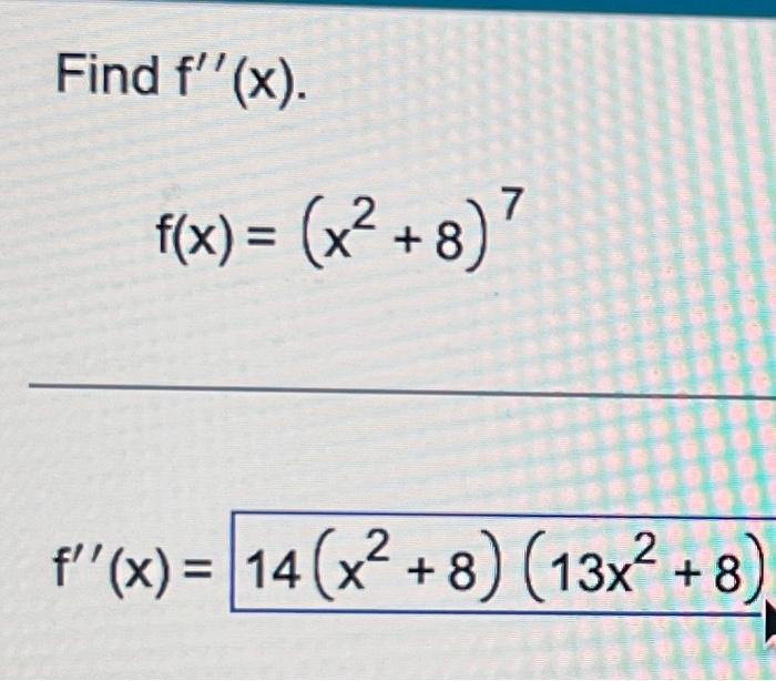 Solved Find f''(x). f(x) = (x² +8)7 S f''(x) = 14 (x²+8) | Chegg.com