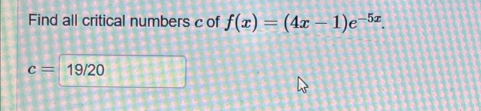 Solved Find all critical numbers c ﻿of f(x)=(4x-1)e-5x.c= | Chegg.com