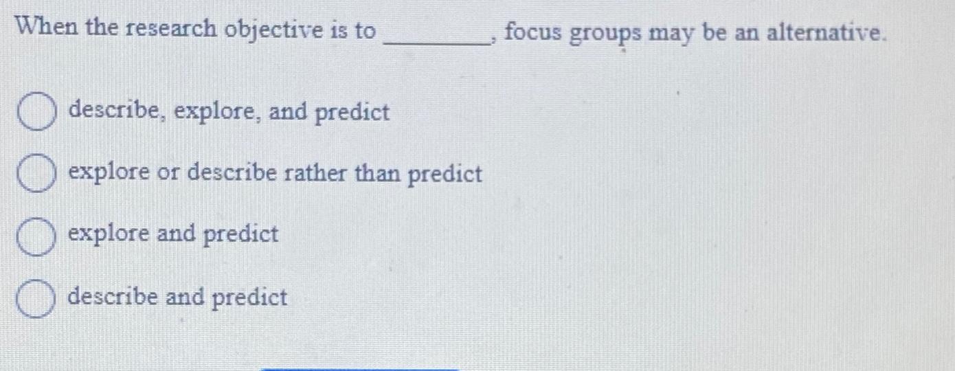 Solved When the research objective is to focus groups may be | Chegg.com
