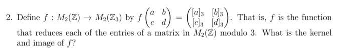 Solved 2. Define f:M2(Z)→M2(Z3) by | Chegg.com