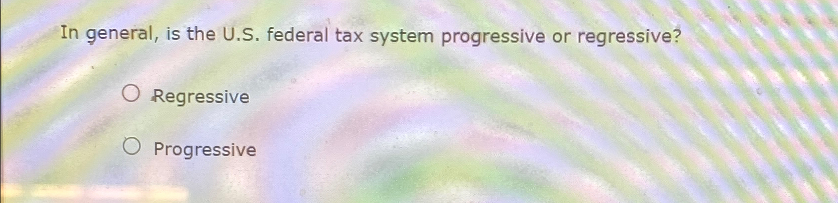 Solved In general, is the U.S. ﻿federal tax system | Chegg.com