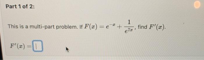 Solved This is a multi-part problem. If F(x)=e−x+e7x1, find | Chegg.com