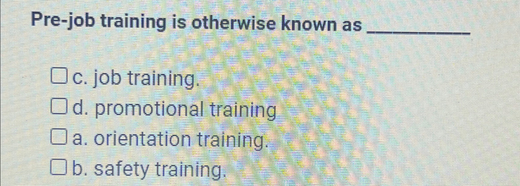Solved Pre-job training is otherwise known asc. ﻿job | Chegg.com