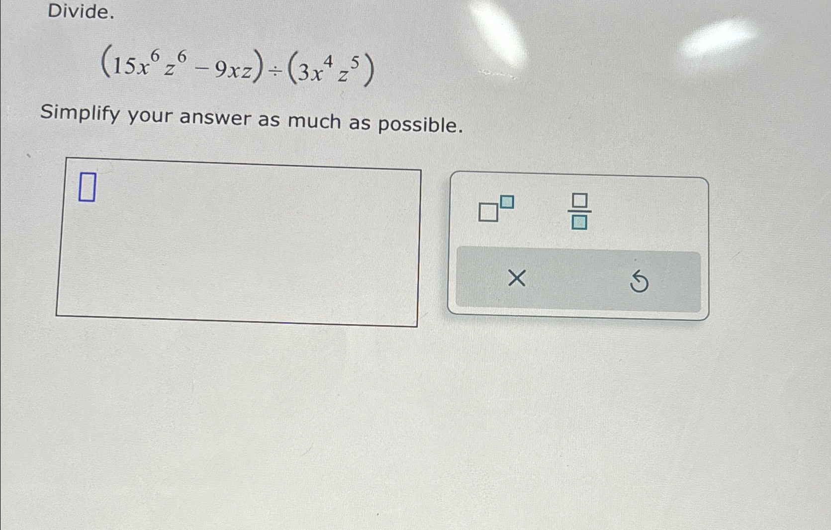 Solved Divide.(15x6z6-9xz)÷(3x4z5)Simplify your answer as | Chegg.com