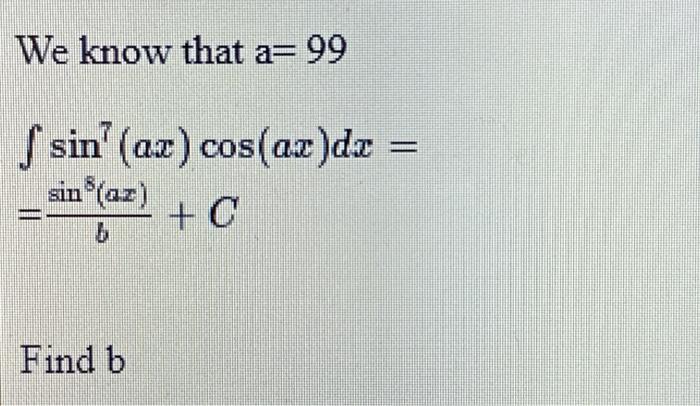 Solved We know that a=99 ∫sin7(ax)cos(ax)dx==bsin8(ax)+C | Chegg.com