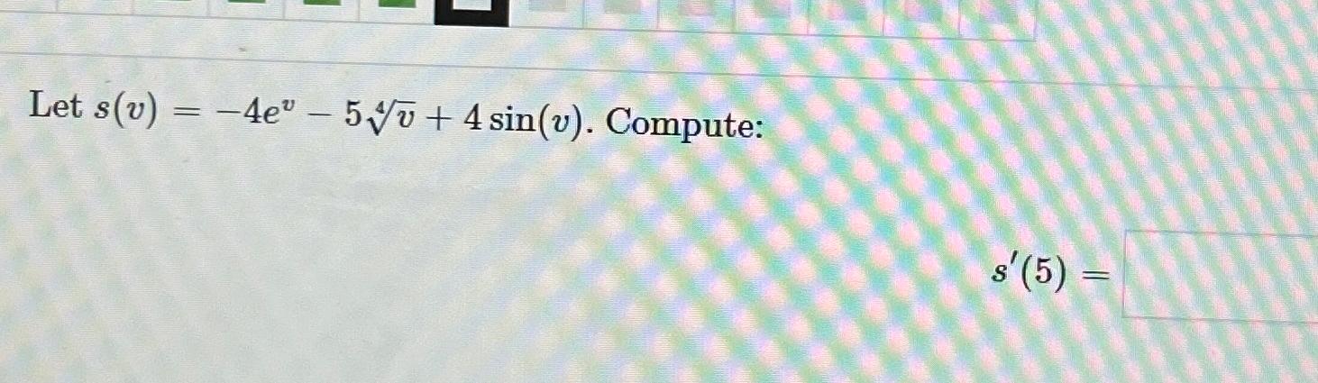 Solved Let s(v)=-4ev-5v4+4sin(v). ﻿Compute:s'(5)= | Chegg.com