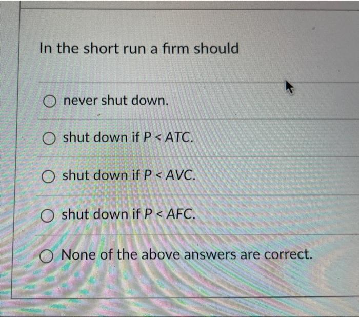 Solved In the short run a firm should never shut down. shut | Chegg.com