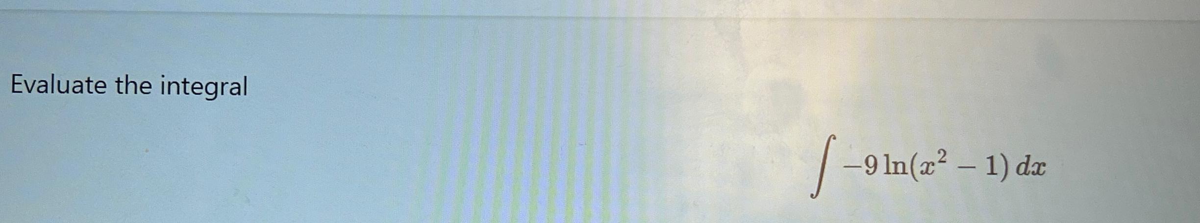 Solved Evaluate the integral∫﻿﻿-9ln(x2-1)dx | Chegg.com