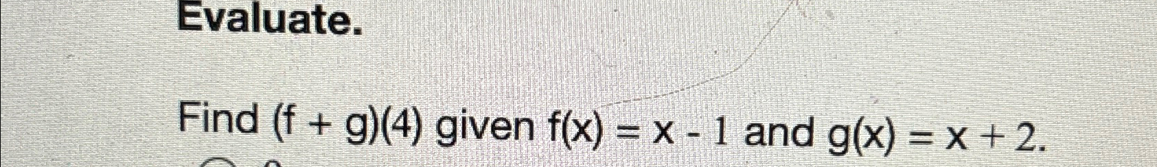 Solved Evaluate.Find (f+g)(4) ﻿given f(x)=x-1 ﻿and g(x)=x+2 | Chegg.com