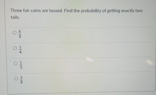 Solved Three fair coins are tossed. Find the probability of | Chegg.com