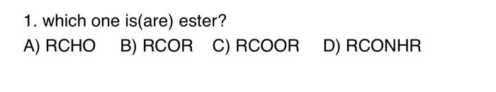 Solved 1. which one is(are) ester? A) RCHO B) RCOR C) RCOOR | Chegg.com