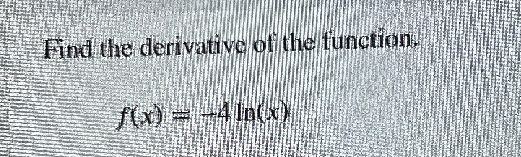 Solved Find the derivative of the function.f(x)=-4ln(x) | Chegg.com