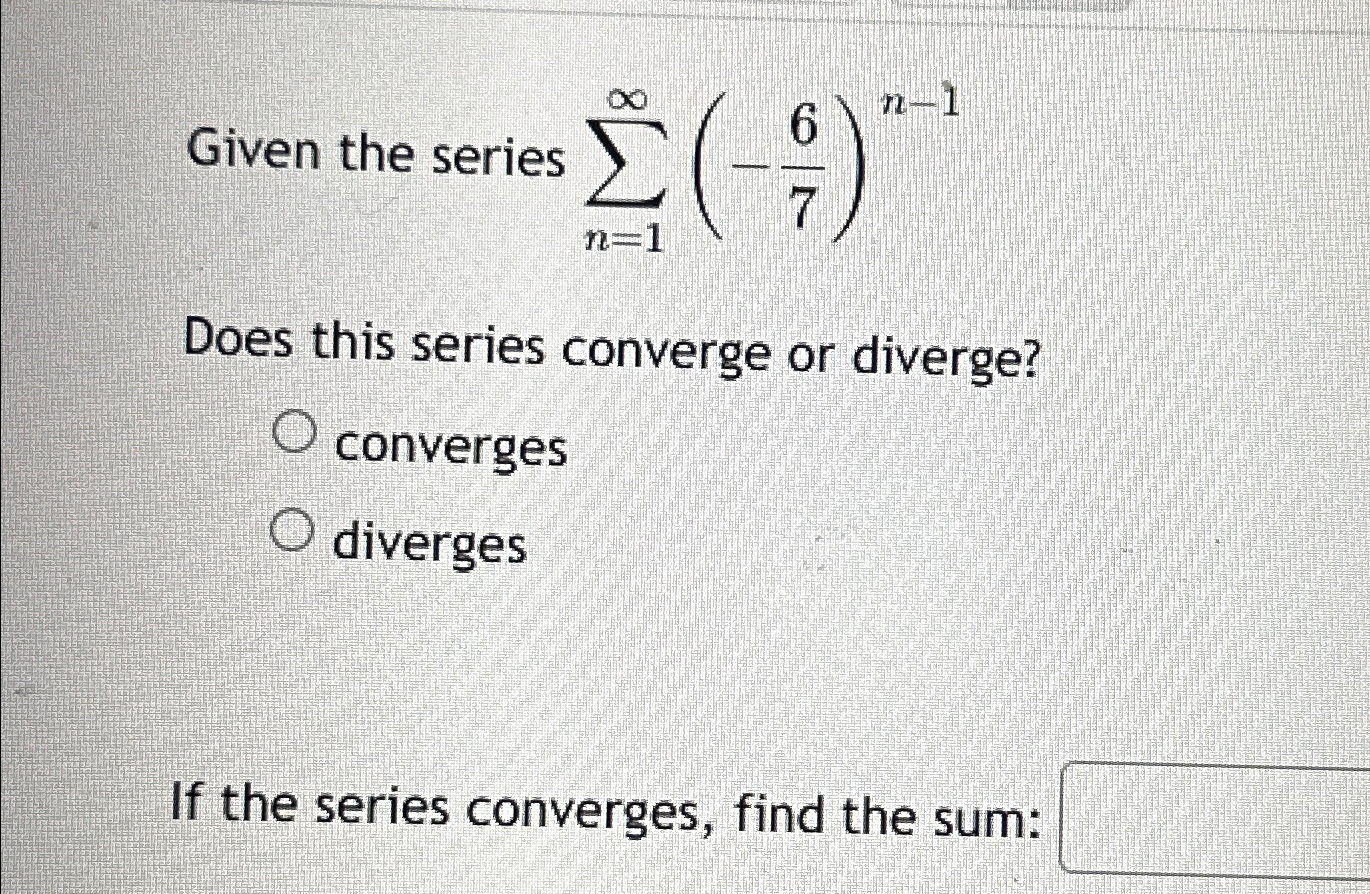 Solved Given the series ∑n=1∞(-67)n-1Does this series | Chegg.com