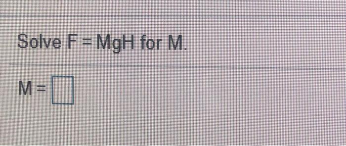 Solved Solve F = MgH for M. M= | Chegg.com