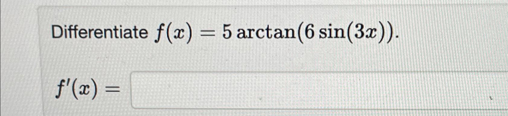 Solved Differentiate f(x)=5arctan(6sin(3x)).f'(x)= | Chegg.com