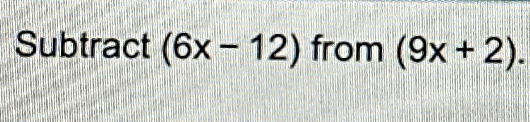 Solved Subtract (6x-12) ﻿from (9x+2) | Chegg.com