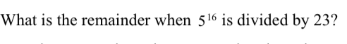 Solved What is the remainder when 516 ﻿is divided by 23 ? | Chegg.com