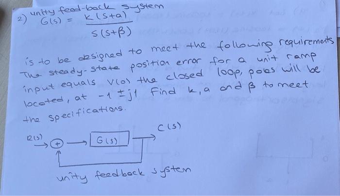 Solved 2) G(s)=s(s+β)k(s+a) is to be designed to meet the | Chegg.com