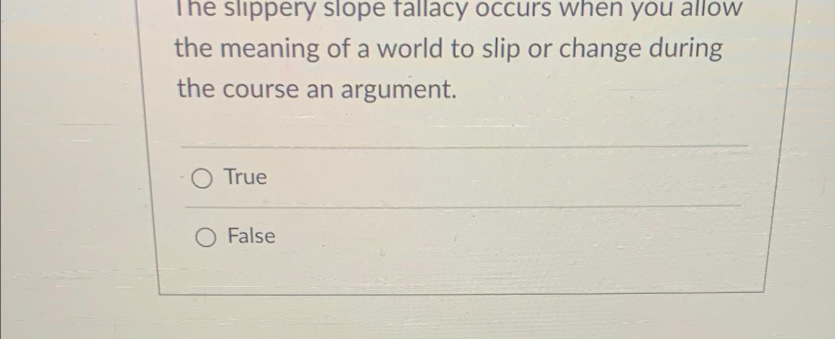 Solved The slippery slope fallacy occurs when you allow the | Chegg.com