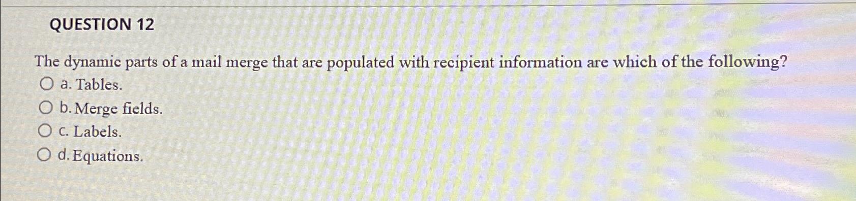 Solved QUESTION 12The dynamic parts of a mail merge that are | Chegg.com