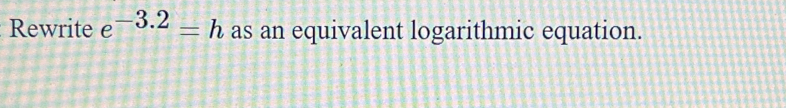 Solved Rewrite e-3.2=h ﻿as an equivalent logarithmic | Chegg.com