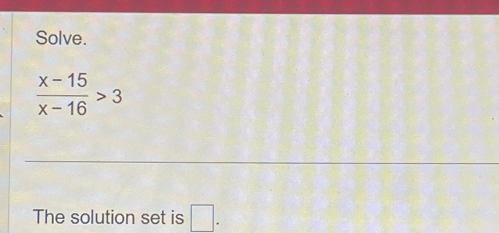 Solved Solve.x-15x-16>3The solution set is | Chegg.com Solved Solve.x-15x-16>3The solution set is | Chegg.com