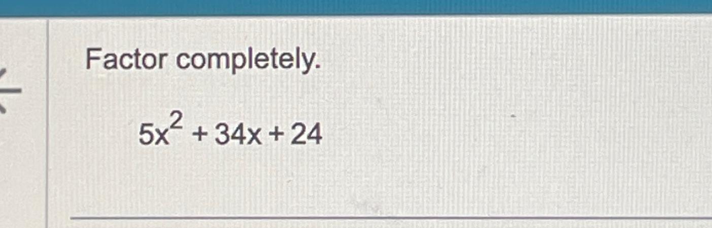 Solved Factor completely.5x2+34x+24 | Chegg.com