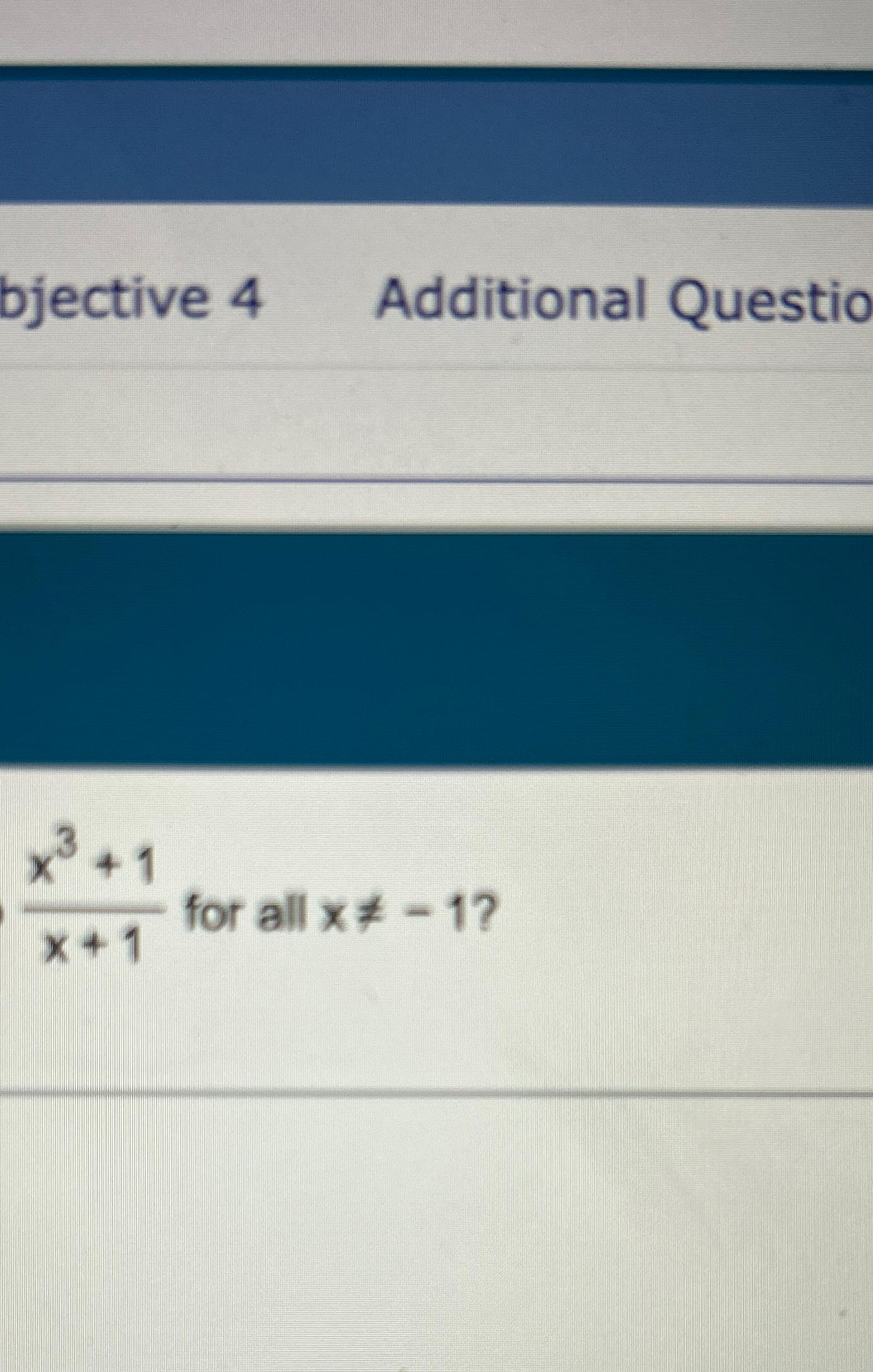 Solved bjective 4Additional Questiox3+1x+1 for all x≠-1? | Chegg.com Solved bjective 4Additional Questiox3+1x+1 for all x≠-1? | Chegg.com